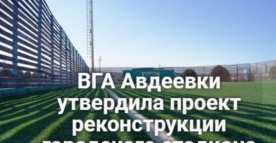 ВГА Авдеевки утвердила проект реконструкции городского стадиона. Новини ...